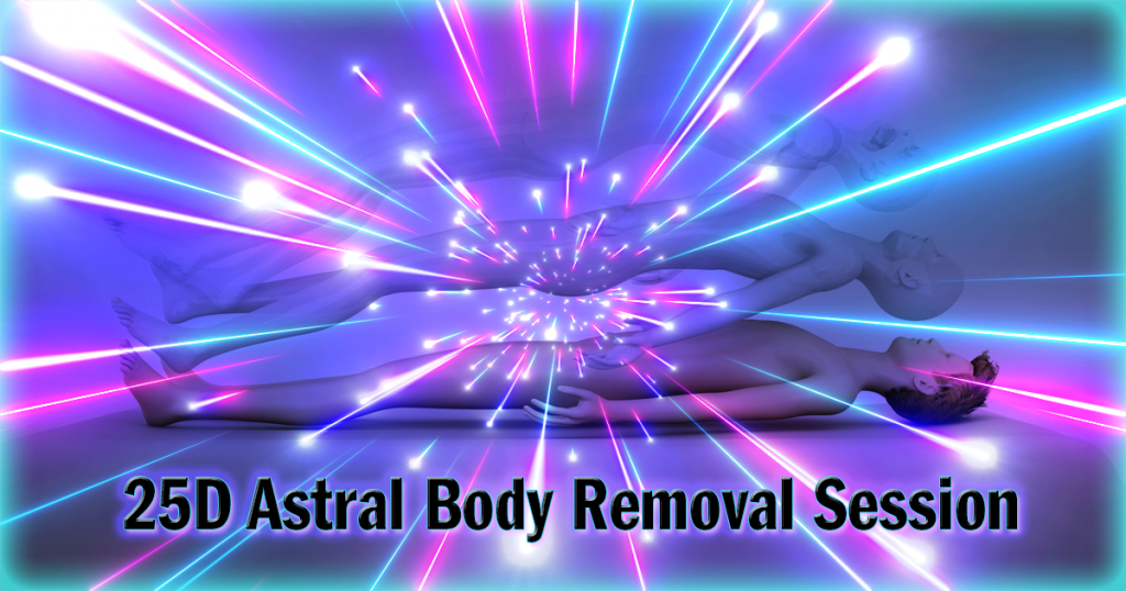 25D Astral Body Removal Session - Remove the implanted, conjured body that forces you into the ...